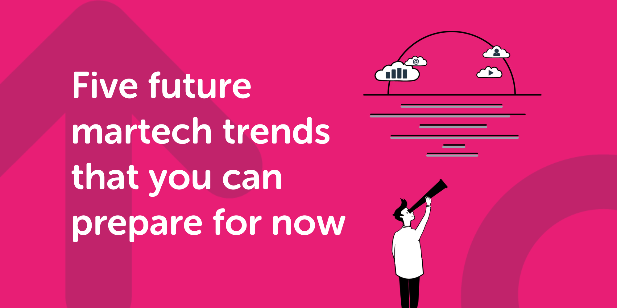 Future martech trends that you can prepare for now